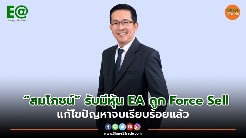 “สมโภชน์” รับมีหุ้น EA ถูก Force Sell แก้ไขปัญหาจบเรียบร้อยแล้ว ยังถือหุ้นใหญ่ เผยทำทุกอย่าง ...